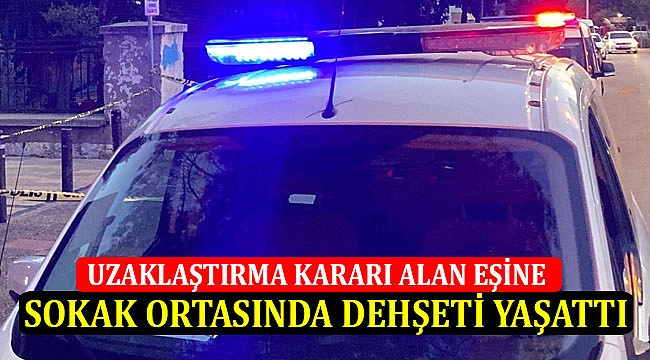 Uzaklaştırma Kararı Alan Eşine Sokak Ortasında Dehşeti Yaşattı - Asayiş ... Uzaklaştırma Kararı Alan Eşine Sokak Ortasında Dehşeti Yaşattı - Asayiş ...